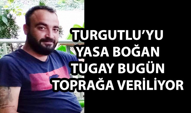 Genç Tugay bugün toprağa veriliyor - Turgutlu Yankı