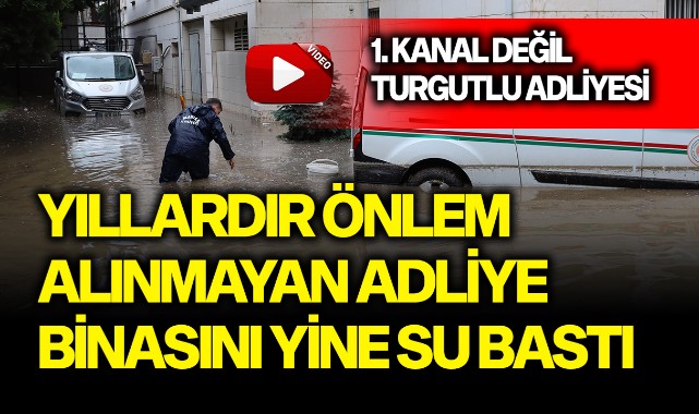 Adliye binası yine sular altında - Turgutlu Yankı