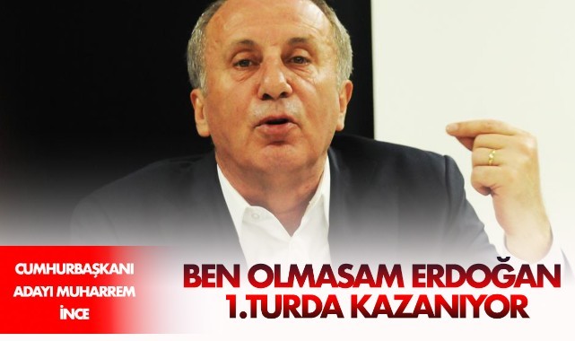 İnce: 'Ben olmasam Erdoğan Birinci Turda Kazanıyor' - Turgutlu Yankı