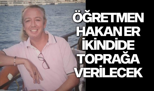 Sevilen öğretmen Hakan Er ikindide toprağa verilecek - Turgutlu Yankı