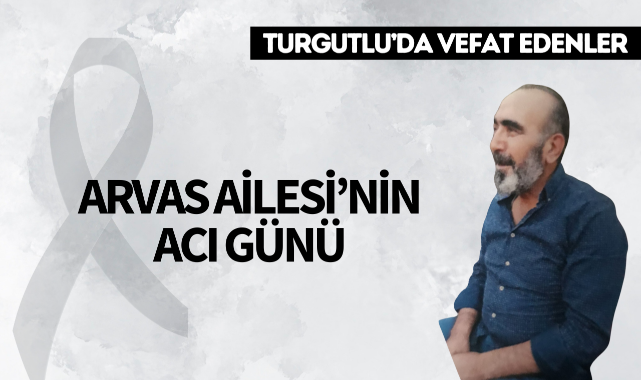 Arvas Ailesi’nin Acı Günü - Turgutlu Yankı