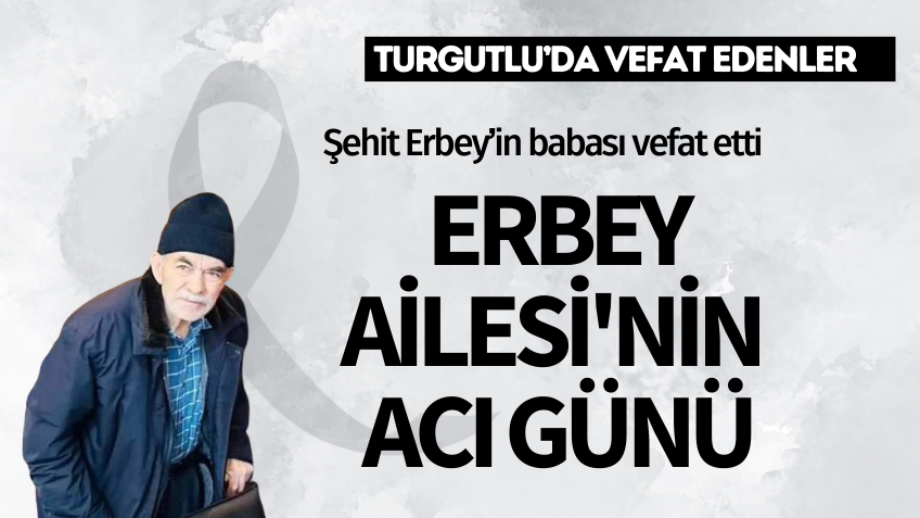 Erbey Ailesi'nin acı günü, Şehit Erbey’in babası vefat etti - Turgutlu ...