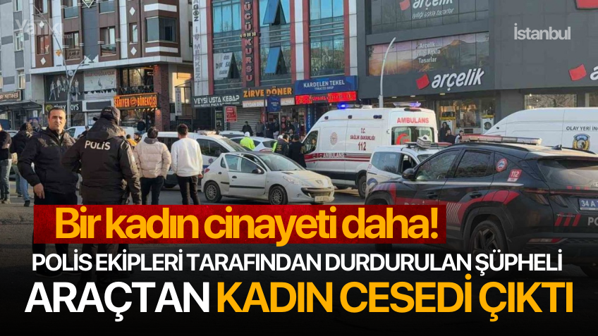 Bir kadın cinayeti daha! Polis ekipleri tarafından durdurulan şüpheli ...