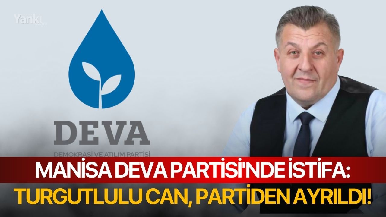 Manisa DEVA Partisi'nde istifa: Turgutlulu Can, partiden ayrıldı! - Turgutlu Yankı