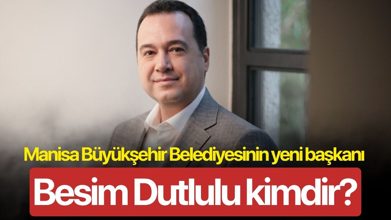 Manisa Büyükşehir Belediyesi yeni başkanı Besim Dutlulu kimdir ...