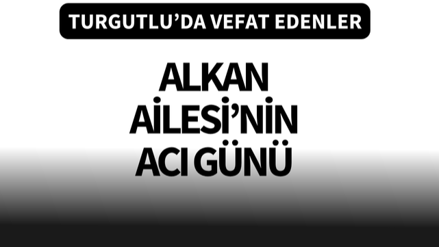 Alkan Ailesi’nin acı günü - Turgutlu Yankı